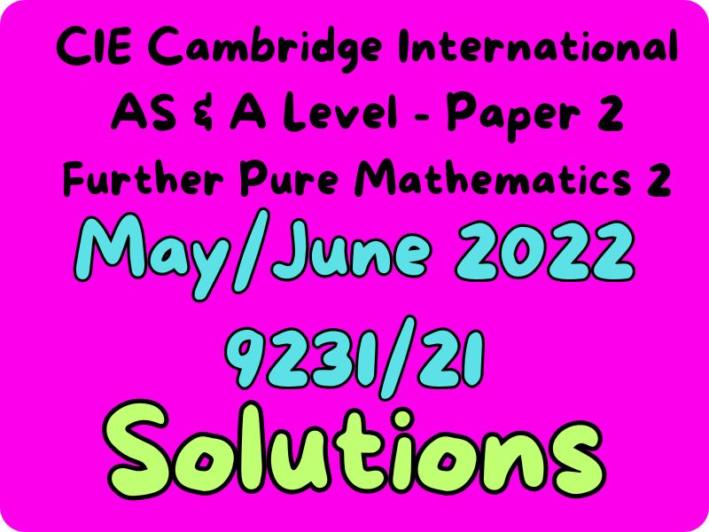 CIE- Further Pure Mathematics 2- Paper 2 - May/June 2022 Solutions for ...