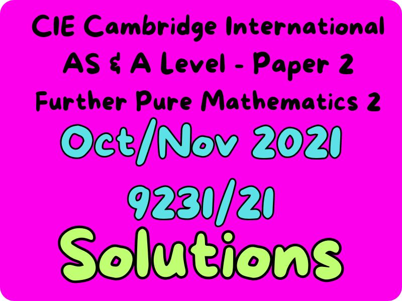 CIE- Further Pure Mathematics 2- Paper 2 - Oct/Nov 2021 Solutions for ...
