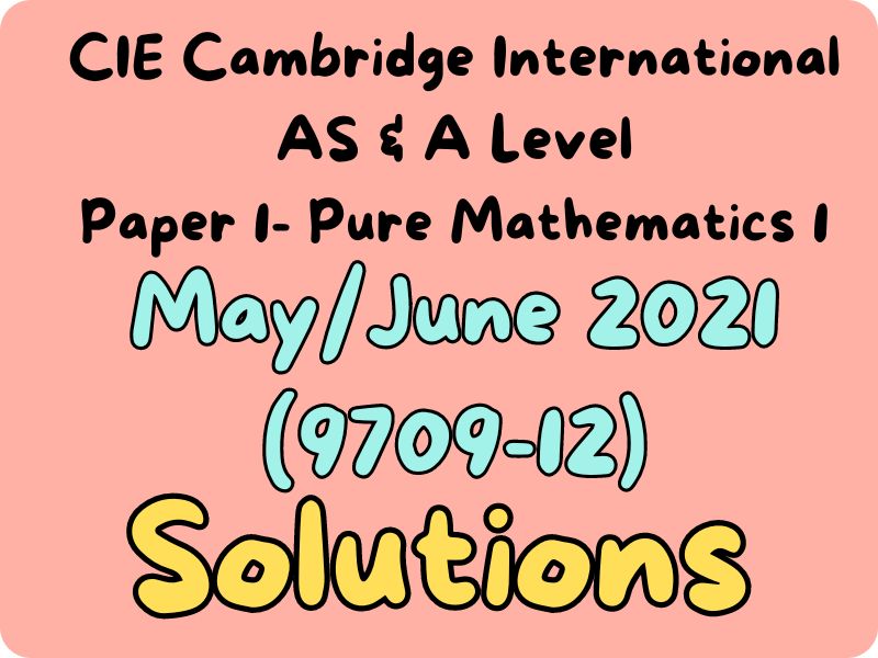 CIE- Pure Mathematics- Paper 1 - May/June 2021 Solutions for paper (9709/12) | Teaching Resources